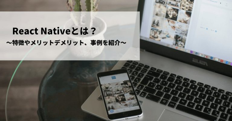 React Nativeとは？～特徴やメリットデメリット、事例を紹介～ アプリ開発ラボマガジン